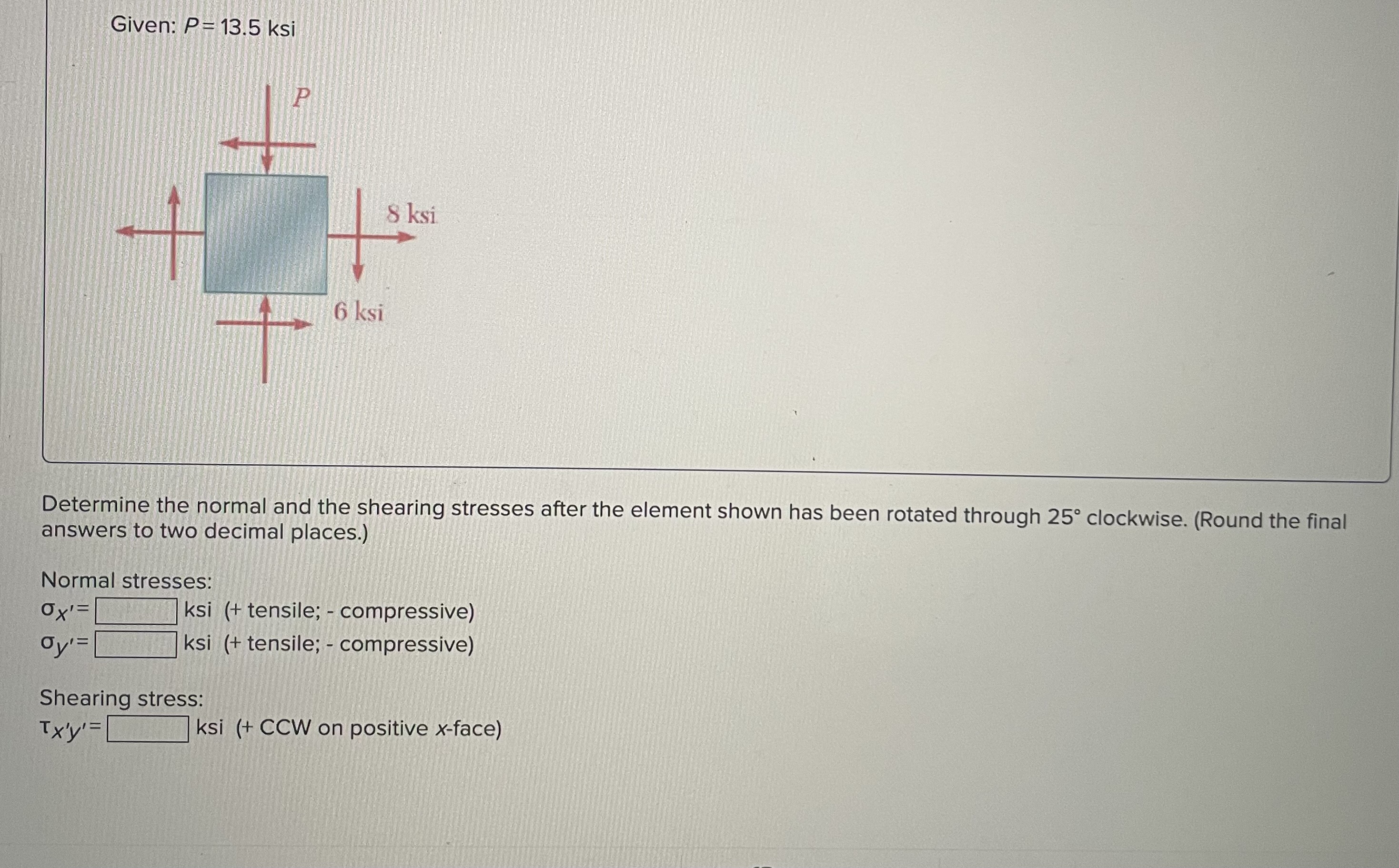 Solved Given: P=13.5ksiDetermine the normal and the shearing | Chegg.com