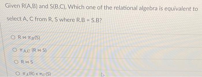 Solved Given R(A,B) and S(B,C). Which one of the relational | Chegg.com