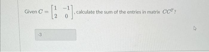 Solved Given C=[12−10], calculate the sum of the entries in | Chegg.com