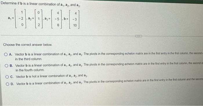 Solved Determine if b is a linear combination of a1,a2, and | Chegg.com