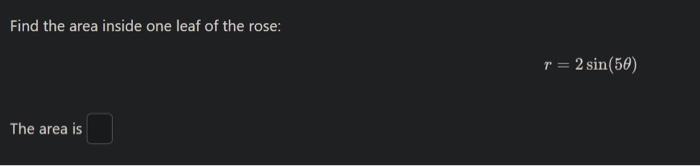 Solved Find the area inside one leaf of the rose: r=2sin(5θ) | Chegg.com