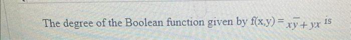 Solved The degree of the Boolean function given by | Chegg.com