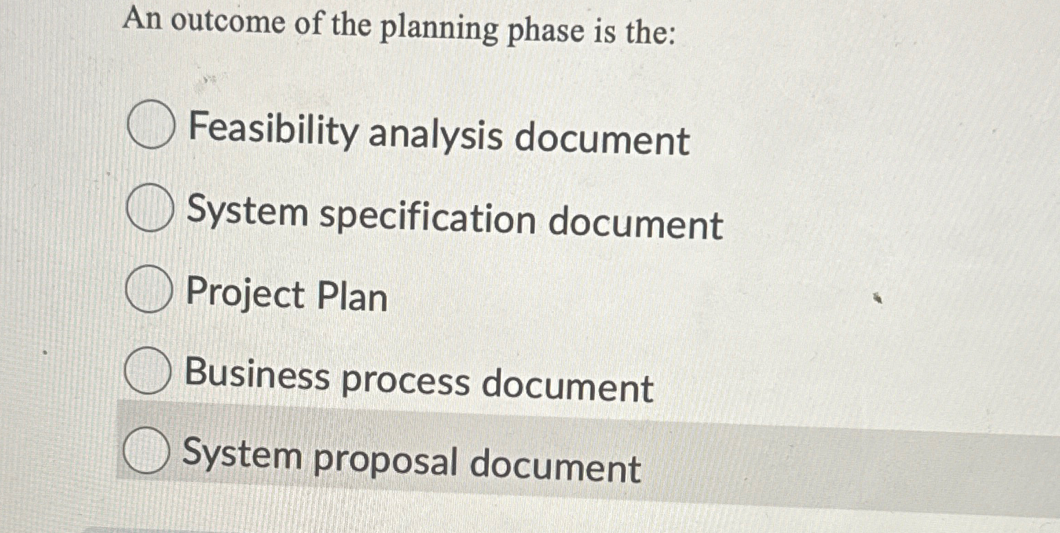 Solved An outcome of the planning phase is the:Feasibility | Chegg.com