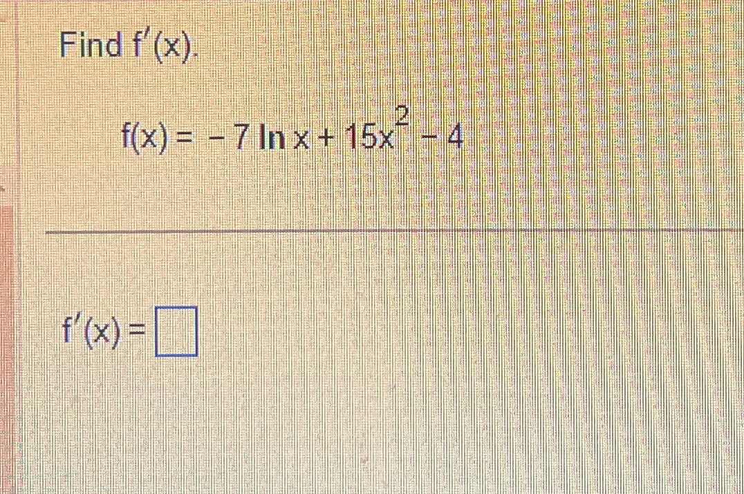 Solved Find f'(x).f(x)=-7lnx+15x2-4f'(x)= | Chegg.com