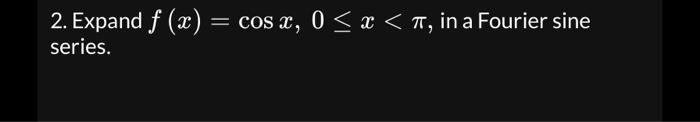 Solved 2. Expand f(x)=cosx,0≤x