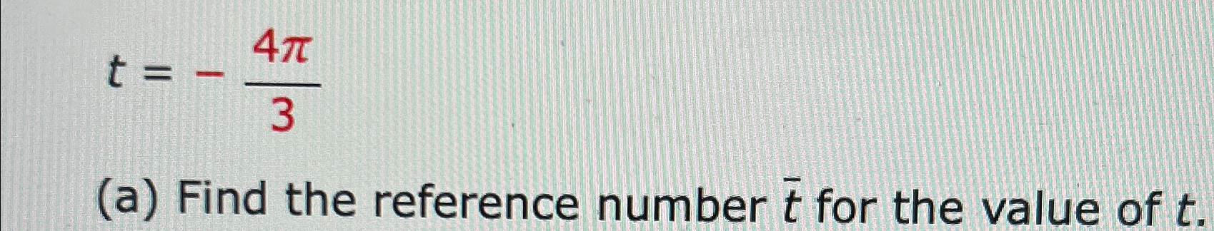 Solved t=-4π3(a) ﻿Find the reference number ?bar (t) ﻿for | Chegg.com
