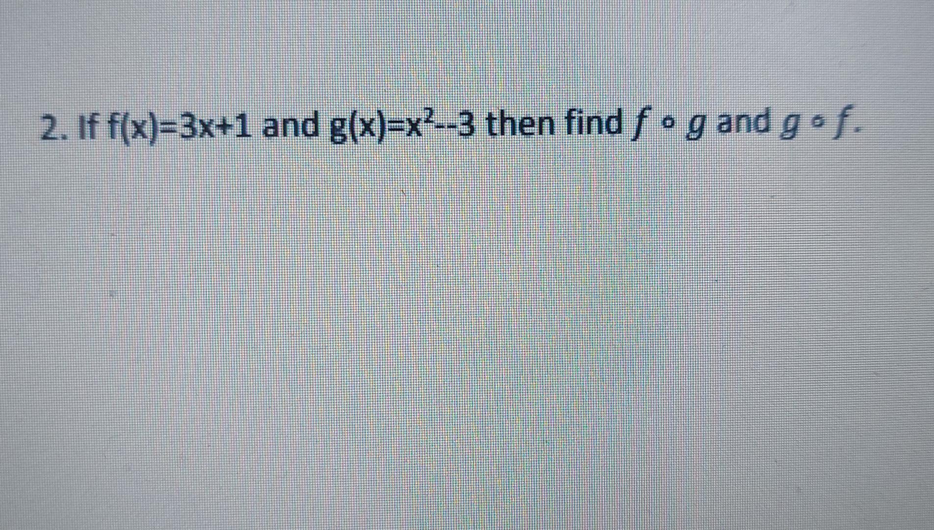 Solved 2. If f(x)=3x+1 and g(x)=x2--3 then find fog and gof. | Chegg.com