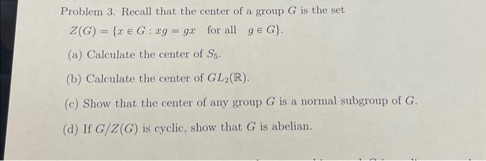 Solved Problem 3. Recall that the center of a group G is the | Chegg.com
