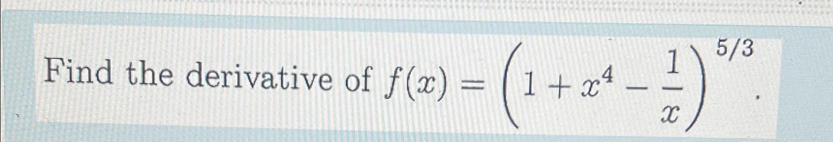 Solved Find the derivative of f(x)=(1+x4-1x)53 | Chegg.com