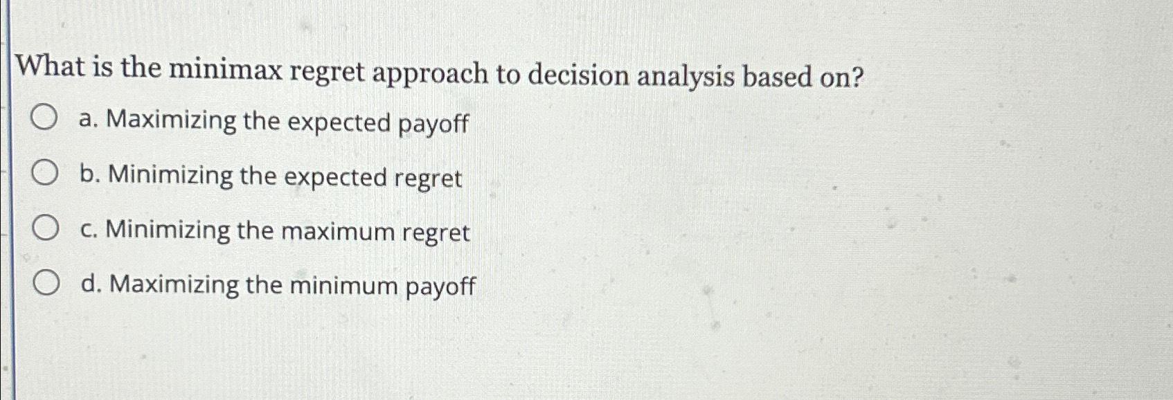 Solved What is the minimax regret approach to decision | Chegg.com