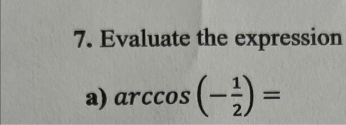 Solved 7. Evaluate the expression a) arccos (-) = = | Chegg.com