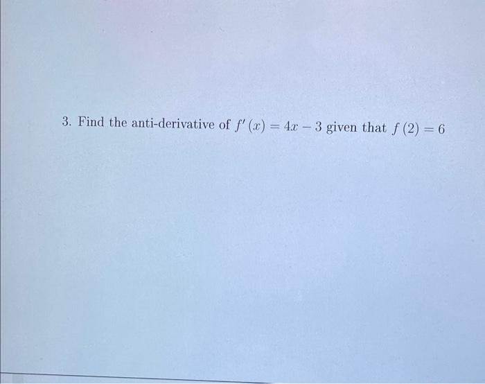 Solved 3. Find the anti-derivative of f′(x)=4x−3 given that | Chegg.com