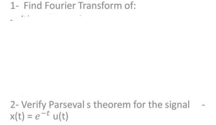 Solved 1- Find Fourier Transform of: 2- Verify Parseval s | Chegg.com