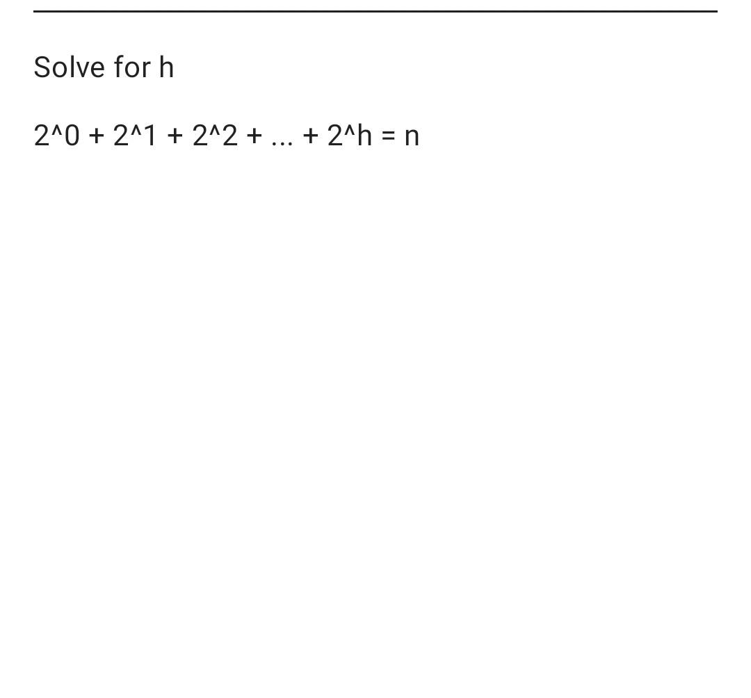 Solved Solve for h 2^0 +2^1 + 2^2 + ... + 2^h = n | Chegg.com