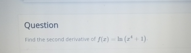 Solved QuestionFind the second derivative of f(x)=ln(x4+1). | Chegg.com