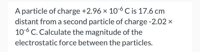 Solved A particle of charge +2.96×10−6C is 17.6 cm distant | Chegg.com