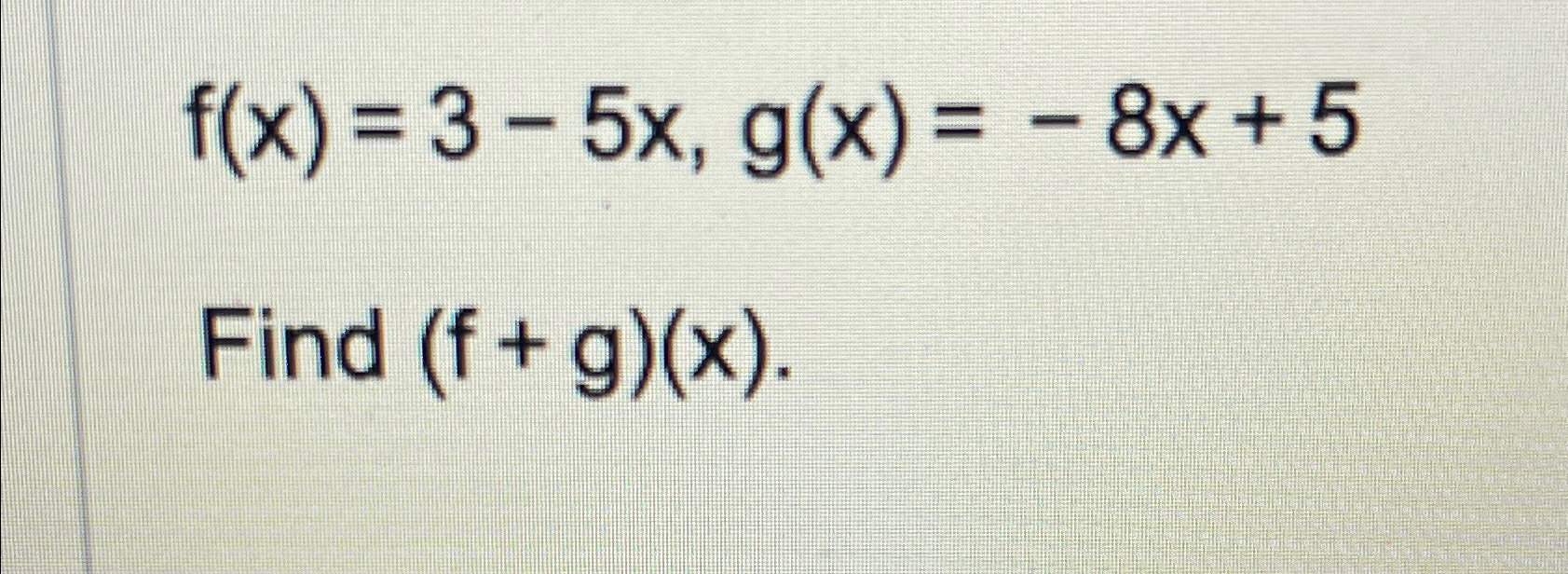 Solved f(x)=3-5x,g(x)=-8x+5Find (f+g)(x). | Chegg.com