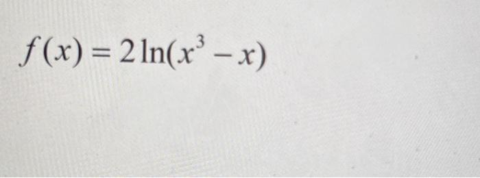 f(x)=2ln(x3−x)f(x)=2ln(x3−x)f(x)=2ln(x3−x) | Chegg.com