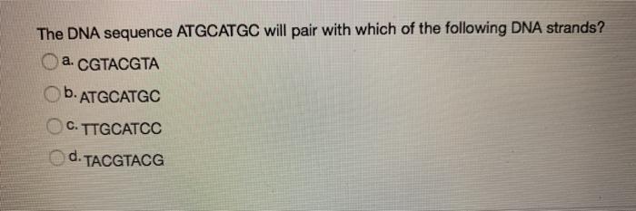 Solved The DNA sequence ATGCATGC will pair with which of the | Chegg.com