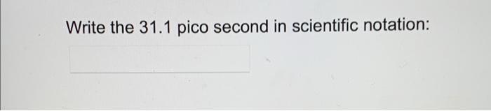 Solved Write the 31.1 pico second in scientific notation: | Chegg.com