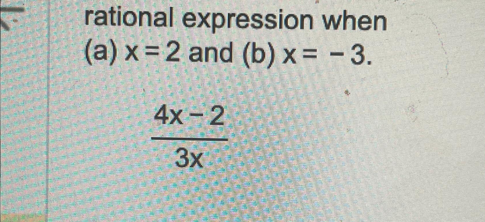 Solved rational expression when(a) x=2 ﻿and (b) x=-3.4x-23x | Chegg.com