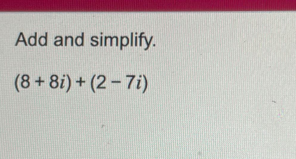 Solved Add and simplify.(8+8i)+(2-7i) | Chegg.com
