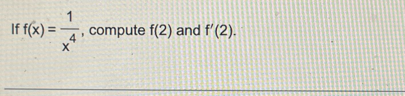 Solved If f(x)=1x4, ﻿compute f(2) ﻿and f'(2) | Chegg.com