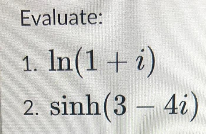 Solved Evaluate: 1. ln(1+i) 2. sinh(3−4i) | Chegg.com