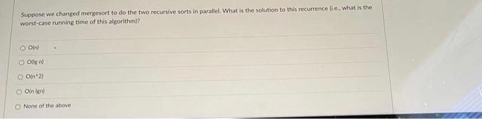 Solved Suppose we changed mergesort to do the two recursive | Chegg.com