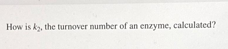 Solved How is k2, ﻿the turnover number of an enzyme, | Chegg.com