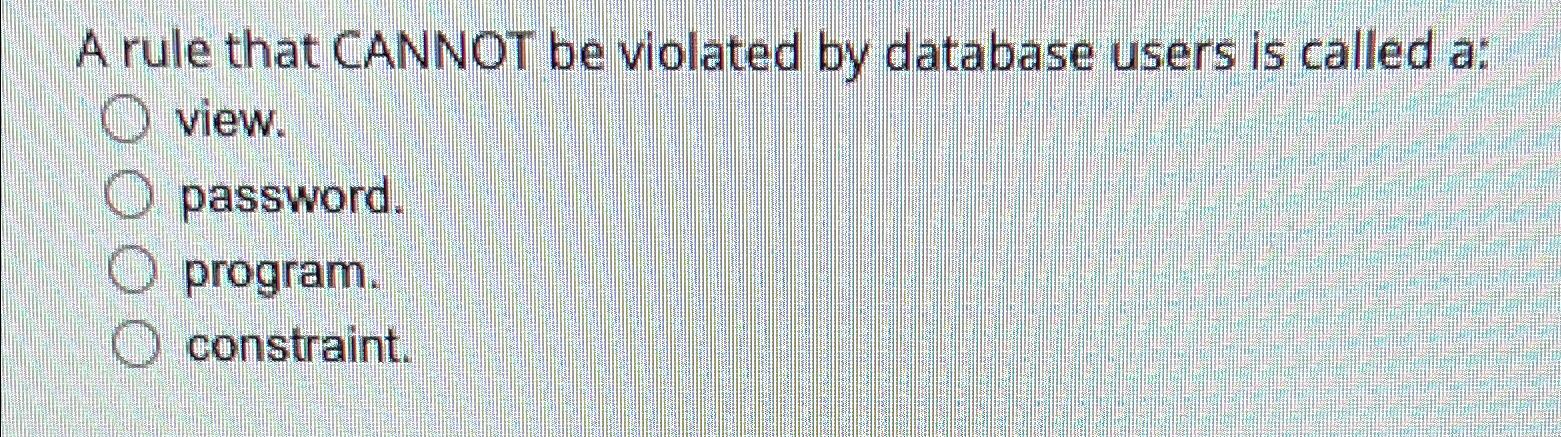 Solved A rule that CANNOT be violated by database users is | Chegg.com