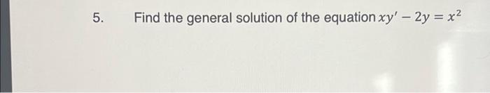 Solved 5. Find the general solution of the equation xy' - 2y | Chegg.com