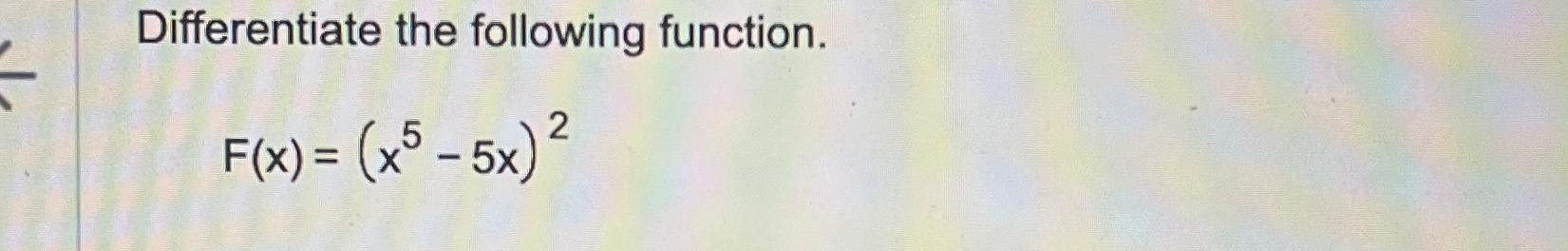 Solved Differentiate the following function.F(x)=(x5-5x)2 | Chegg.com