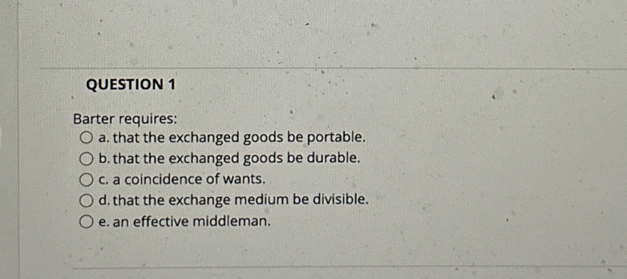 Solved QUESTION 1Barter requires:a. ﻿that the exchanged | Chegg.com