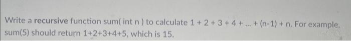 Solved Write a recursive function sum( int n) to calculate | Chegg.com