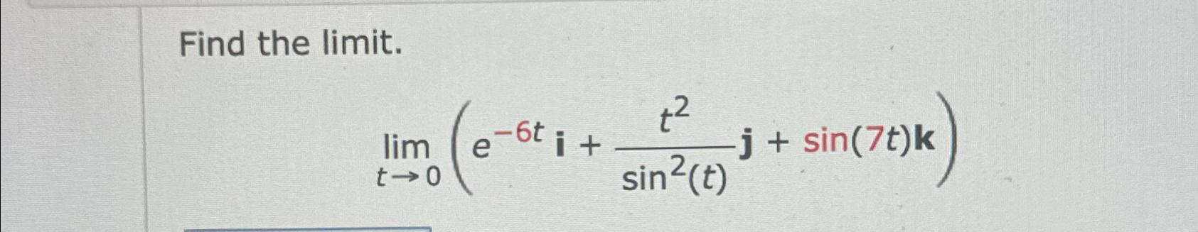 Solved Find the limit.limt→0(e-6ti+t2sin2(t)j+sin(7t)k) | Chegg.com