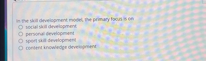 Solved In the skill development model, the primary focus is | Chegg.com