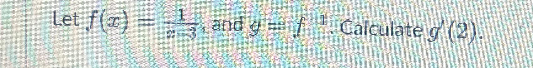 Solved Let f(x)=1x-3, ﻿and g=f-1. ﻿Calculate g'(2). | Chegg.com