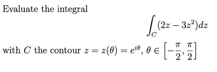 Solved Evaluate the integral ∫C(2z−3z2)dz with C the contour | Chegg.com