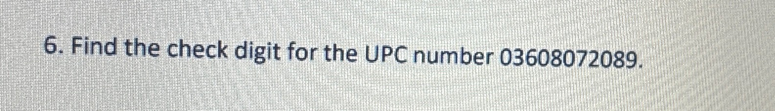 Solved Find the check digit for the UPC number 03608072089 . | Chegg.com