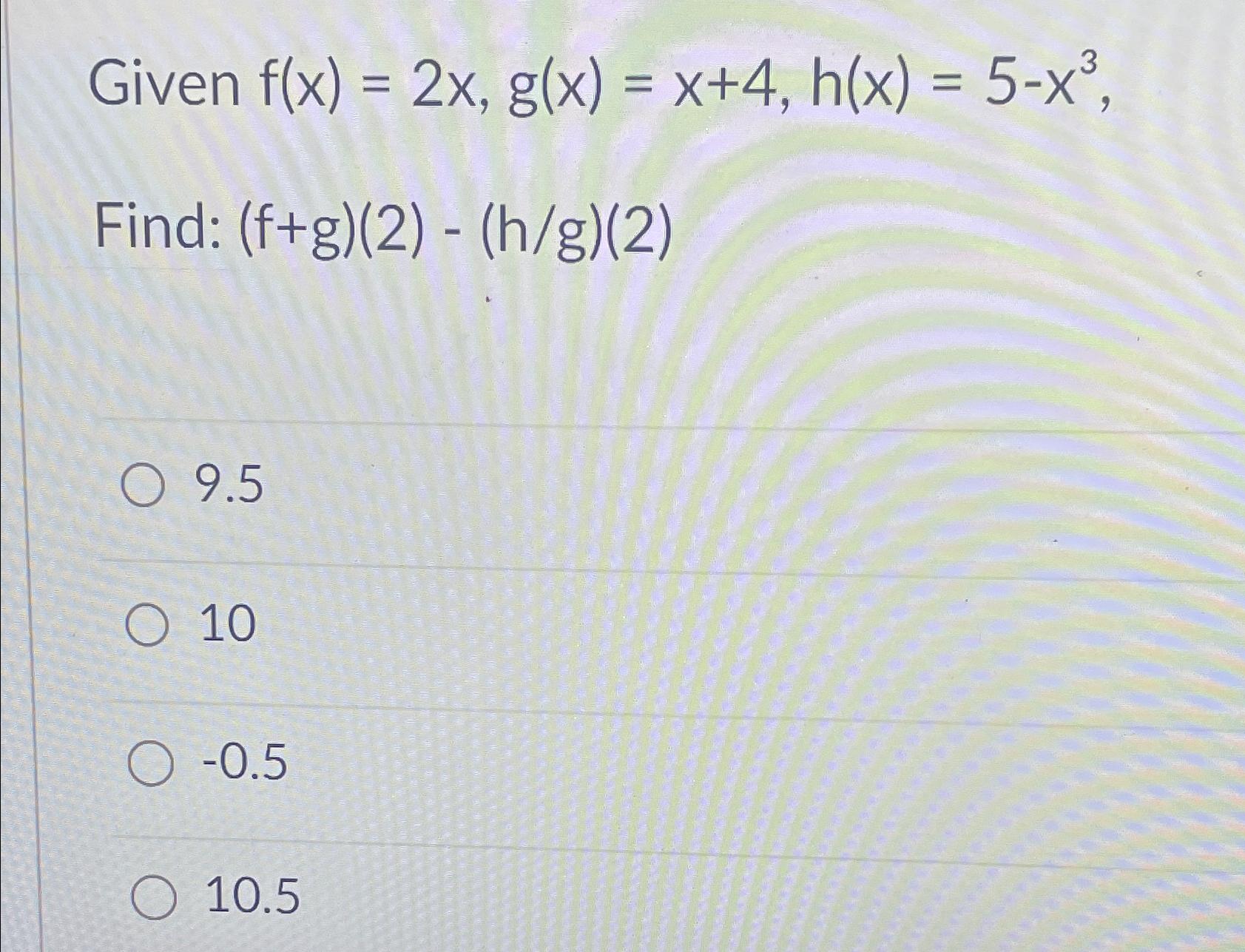 Solved Given f(x)=2x,g(x)=x+4,h(x)=5-x3Find: | Chegg.com