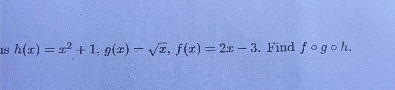Solved h(x)=x2+1,g(x)=x2,f(x)=2x-3. ﻿Find f@g@h | Chegg.com