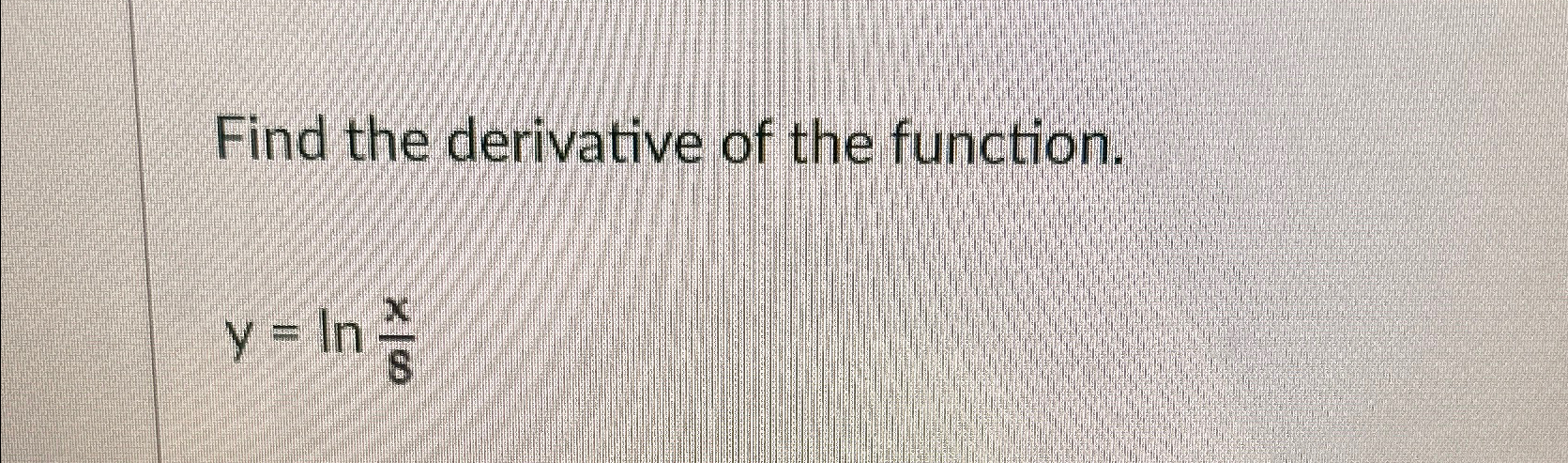 Solved Find the derivative of the function.y=ln(x8) | Chegg.com