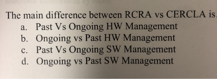 Solved The main difference between RCRA vs CERCLA is. a. | Chegg.com