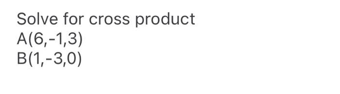 Solved Solve for cross product A(6,−1,3)B(1,−3,0) | Chegg.com