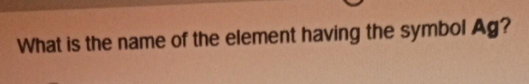 Solved What is the name of the element having the symbol Ag | Chegg.com