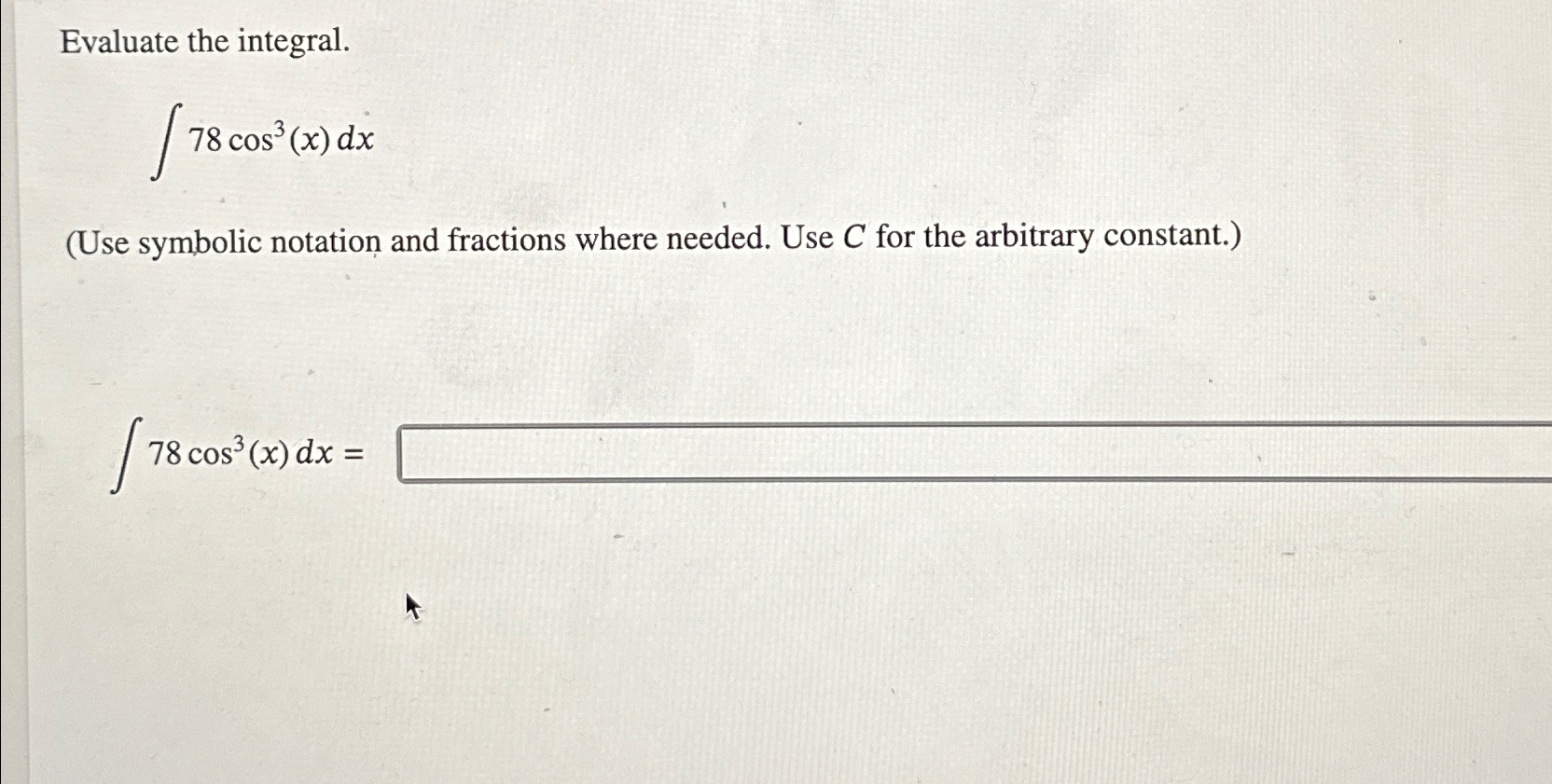 Solved Evaluate the integral.∫﻿﻿78cos3(x)dx(Use symbolic | Chegg.com