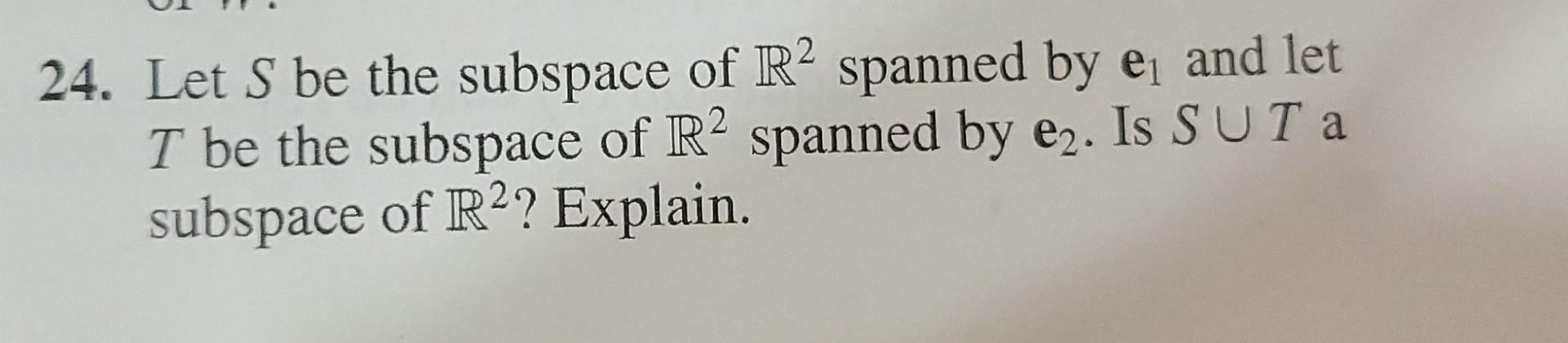 Solved 24. Let S be the subspace of R2 spanned by e1 and let | Chegg.com Solved 24. Let S be the subspace of R2 spanned by e1 and let | Chegg.com