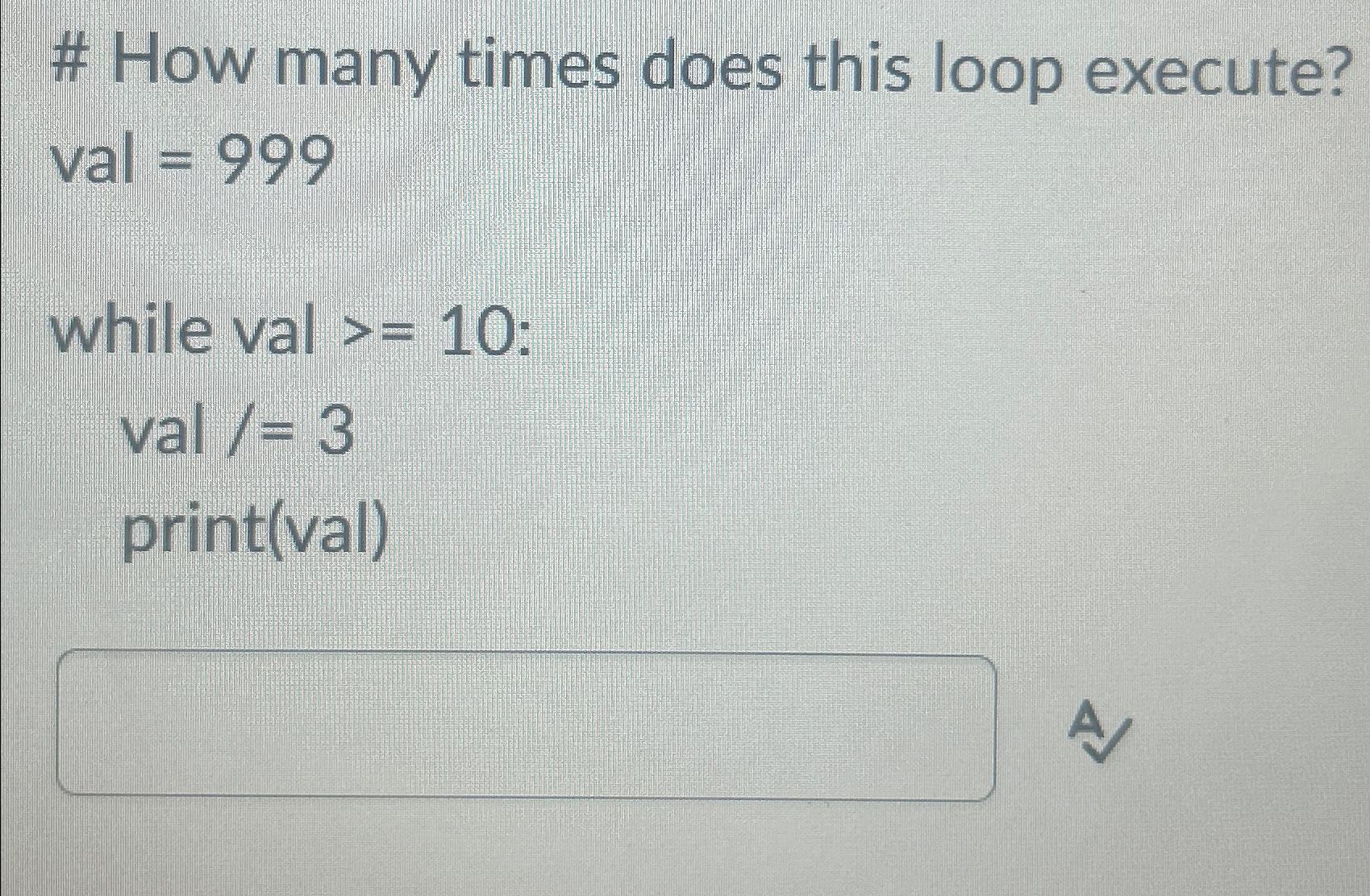 Solved # How many times does this loop execute?val=999while | Chegg.com