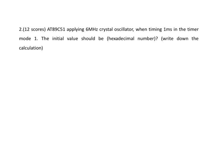 Solved 2.(12 scores) AT89C51 applying 6MHz crystal | Chegg.com